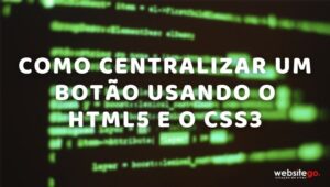 Como centralizar um botão usando o HTML5 e o CSS3 – Tutoriais