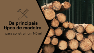 Os principais tipos de madeira para construir um Móvel – Super Blog